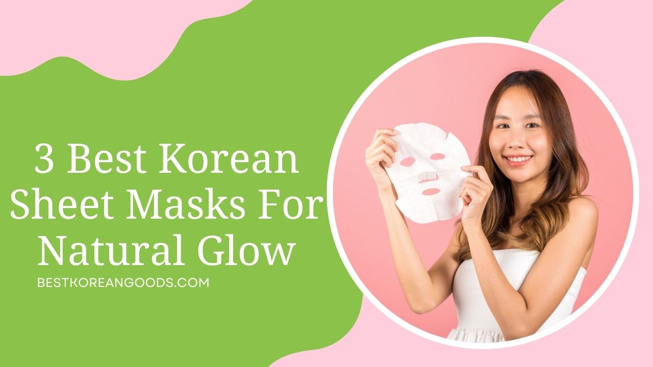 3 Best Korean Sheet Masks for a Natural Glow - Best Korean Goods