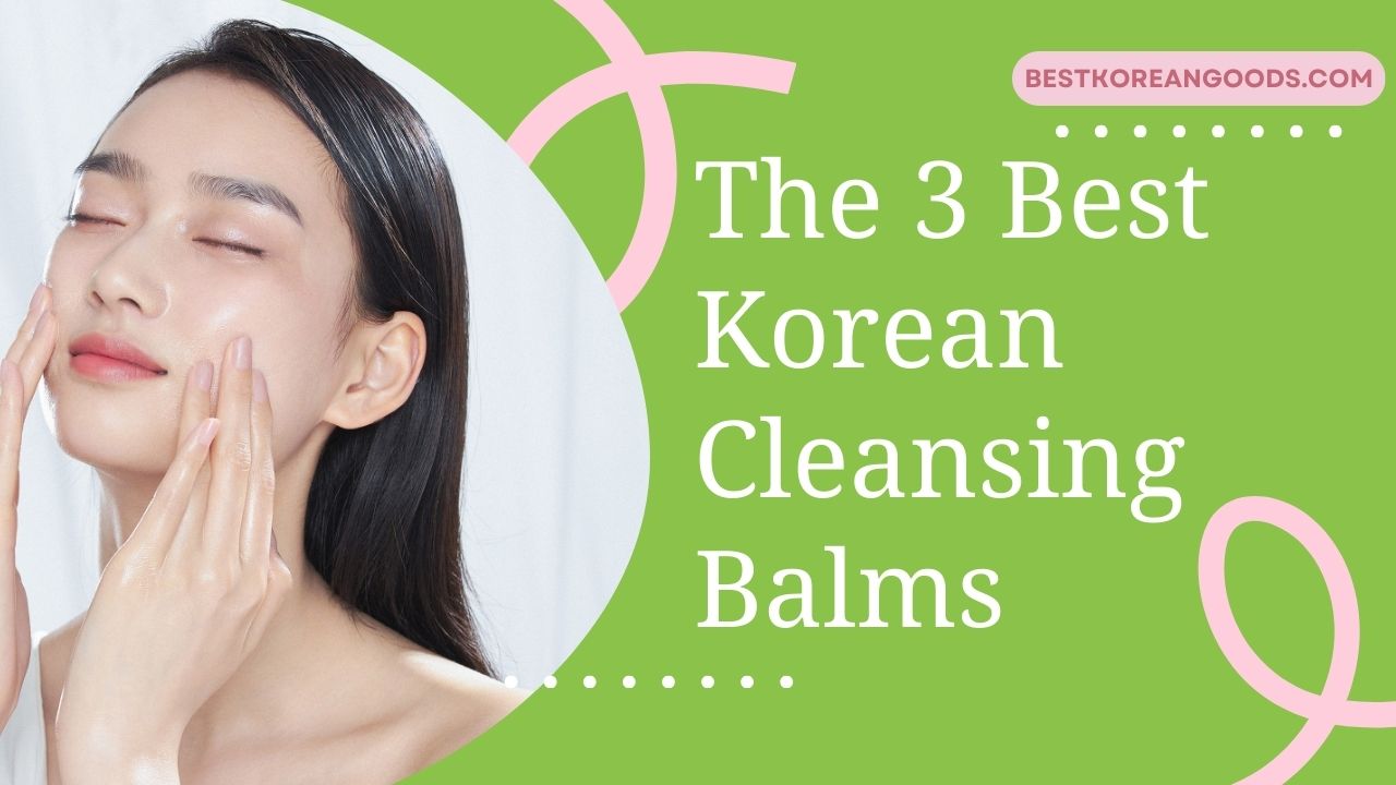 The 3 Best Korean Cleansing Balms - Gentle Picks
