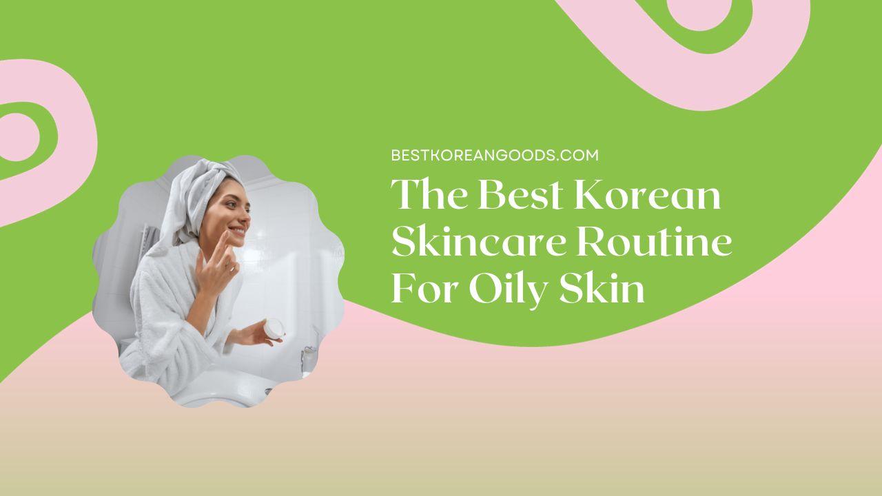 Best Korean Goods Skincare Routine For Oily Skin Best Korean Goods