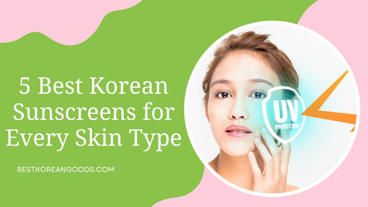 5 Best Korean Sunscreens for Every Skin Type - Best Korean Goods