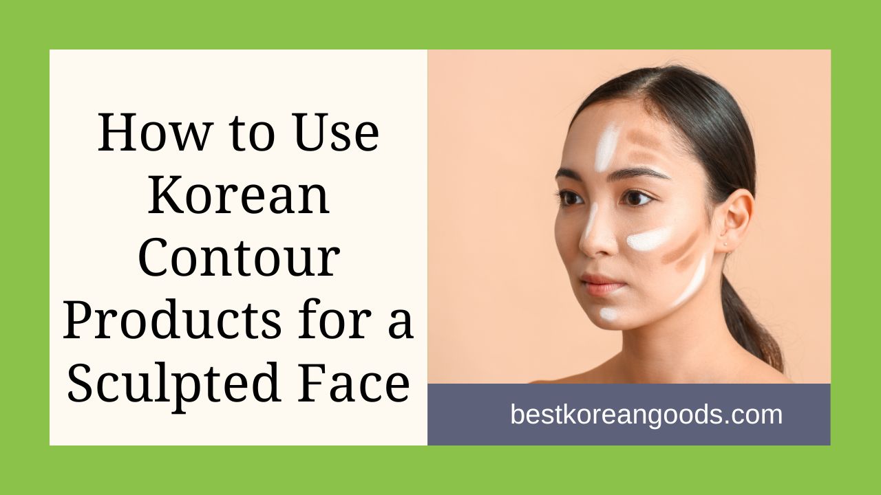 How to Use Korean Contour Products for a Sculpted Face - Best Korean Goods
