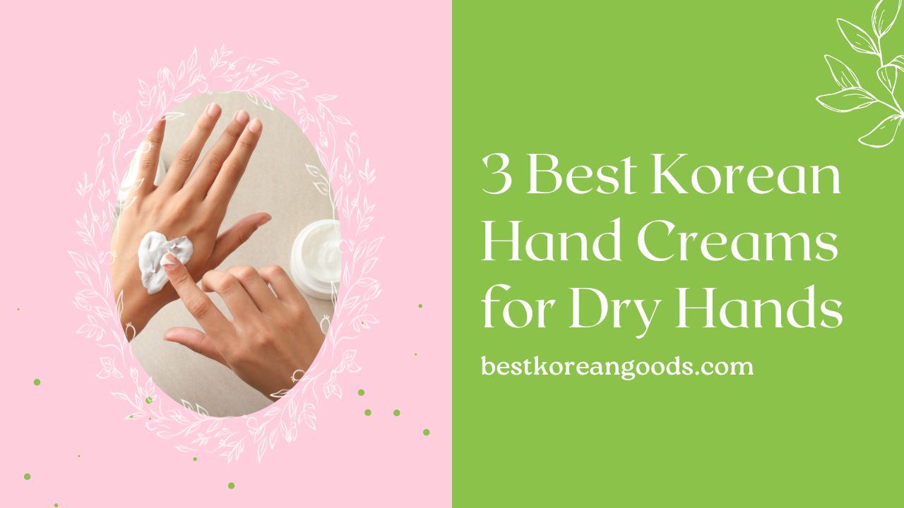 3 Best Korean Hand Creams for Dry Hands - Best Korean Goods
